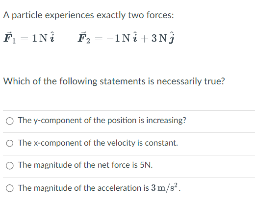 [Solved]: A particle experiences exactly two forces: [ o