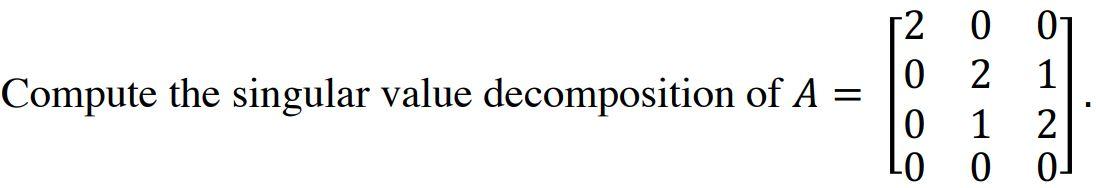 Solved Compute the singular value decomposition of A = 2 0 0 | Chegg.com