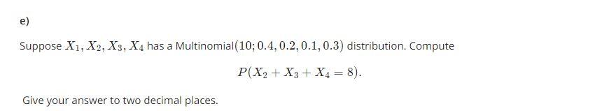 Solved e) Suppose X1, X2, X3, X4 has a Multinomial(10;0.4, | Chegg.com