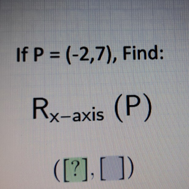Solved If P (-2,7), Find: Rx X-axis ([?],[ ]) | Chegg.com