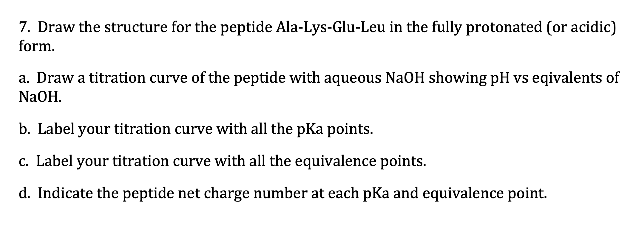 Solved 7. Draw the structure for the peptide Ala-Lys-Glu-Leu | Chegg.com