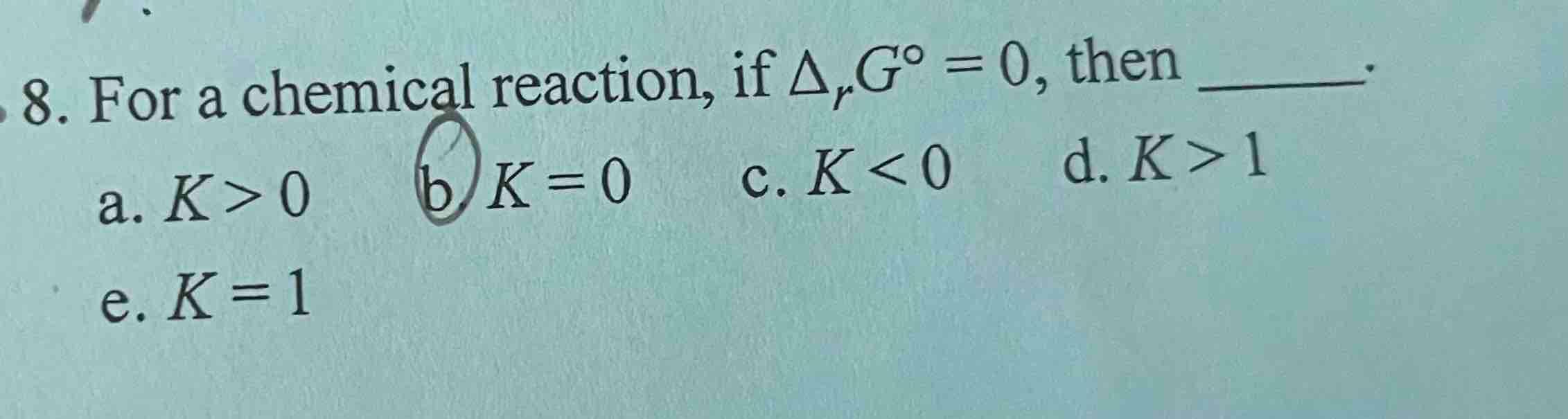 Solved 8. For a chemical reaction, if ΔrG∘=0, then a. K>0 b. | Chegg.com