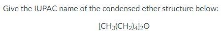 Solved Give the IUPAC name of the condensed ether structure | Chegg.com