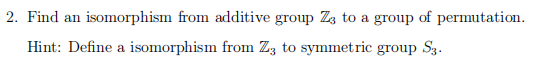Solved 2. Find an isomorphism from additive group Z3 to a | Chegg.com
