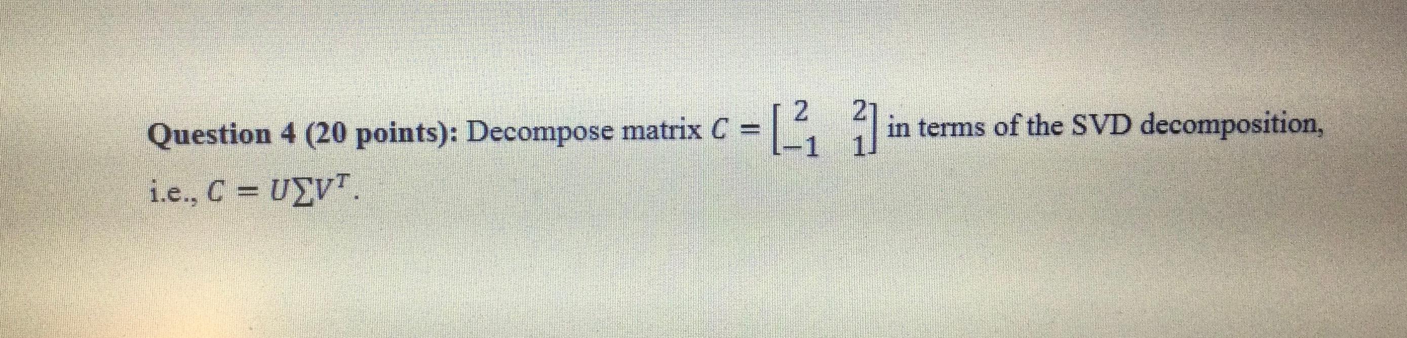 Solved Question 4 (20 points): Decompose matrix C = [1]: in | Chegg.com