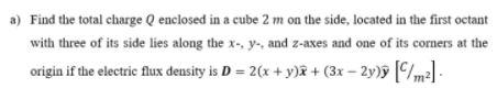 Solved a) Find the total charge Q enclosed in a cube 2 m on | Chegg.com
