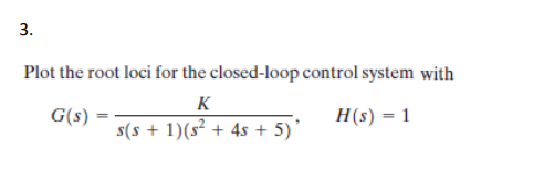 Solved 3. Plot the root loci for the closed-loop control | Chegg.com