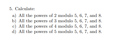 Solved 5. Calculate: a) All the powers of 2 modulo 5,6,7, | Chegg.com