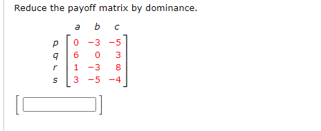 Solved Reduce the payoff matrix by dominance. b a p 9 0 -3 | Chegg.com
