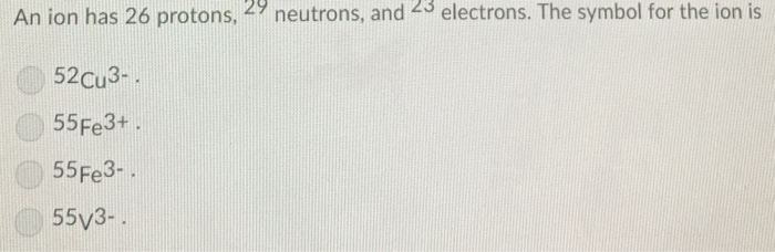 Solved 28 An ion has 26 protons, 27 neutrons, and electrons. | Chegg.com