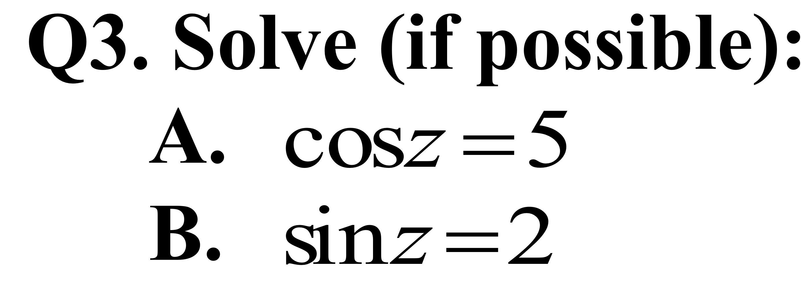 Solved Q3. Solve (if possible) A. cosz=5 B. sinz=2 | Chegg.com