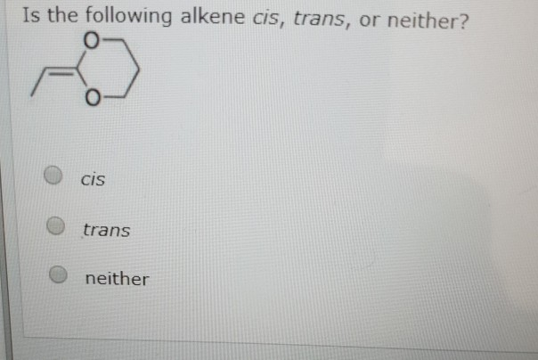 Solved Is the following alkene cis, trans, or neither? Zoo | Chegg.com