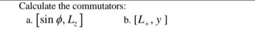 Solved Calculate the commutators: a. [sin 0, L,] b. [L , y] | Chegg.com