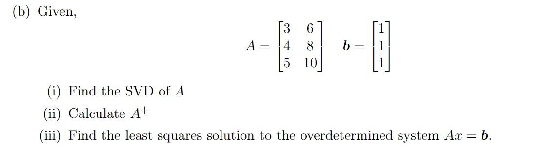 Solved (b) Given, 3 6 A= 4 b= 8 10 (i) Find the SVD of A | Chegg.com