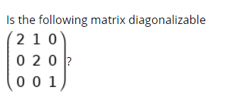 Solved Is the following matrix diagonalizable 210 0 2 0 ? | Chegg.com