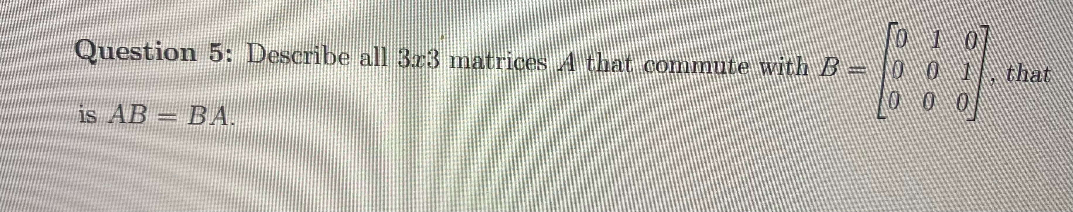 Solved Question 5: Describe all 3x3 matrices A that commute | Chegg.com