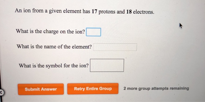 Solved An ion from a given element has 17 protons and 18 | Chegg.com