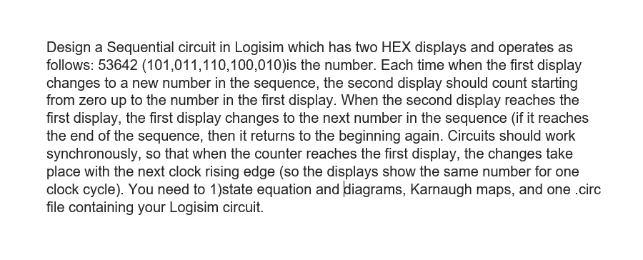 Solved Design a Sequential circuit in Logisim which has two | Chegg.com