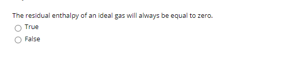 Solved The residual enthalpy of an ideal gas will always be | Chegg.com
