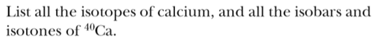 Solved List all the isotopes of calcium, and all the isobars | Chegg.com