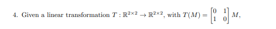 Solved 4. Given a linear transformation T : R2X2 + R2X2, | Chegg.com