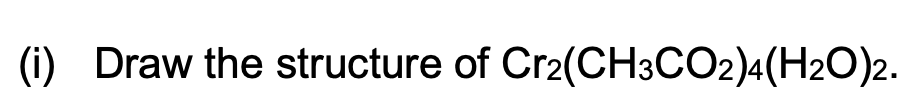 Solved (i) Draw the structure of Cr2(CH3CO2)4(H2O)2. | Chegg.com