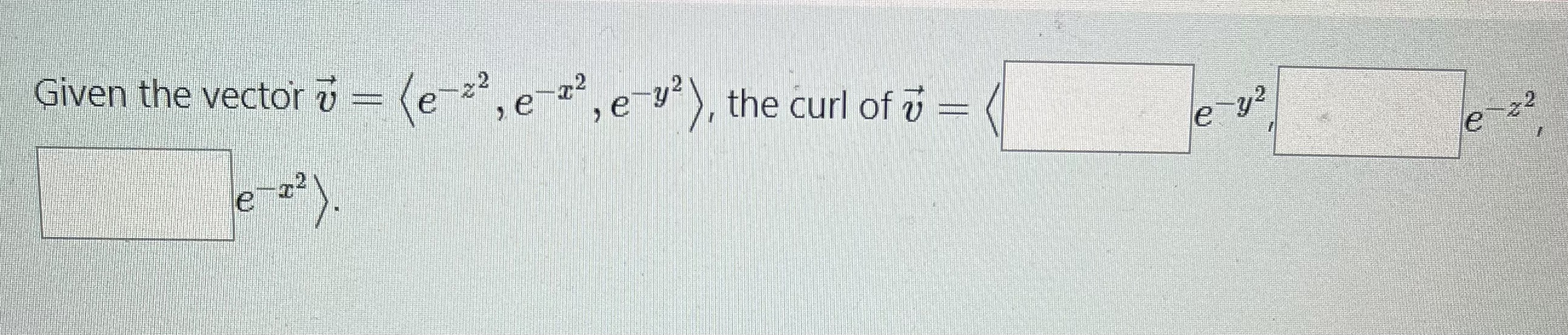 Solved Given the vector v= e−z2,e−x2,e−y2 , the curl of | Chegg.com