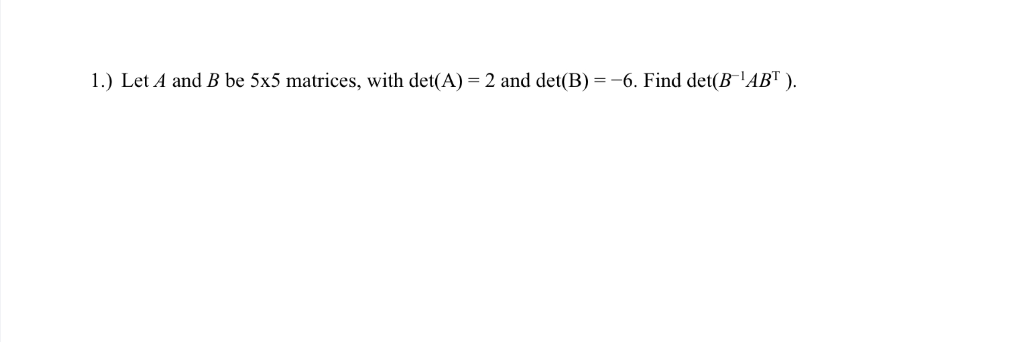 Solved 1.) Let A and B be 5x5 matrices, with det(A)-2 and | Chegg.com