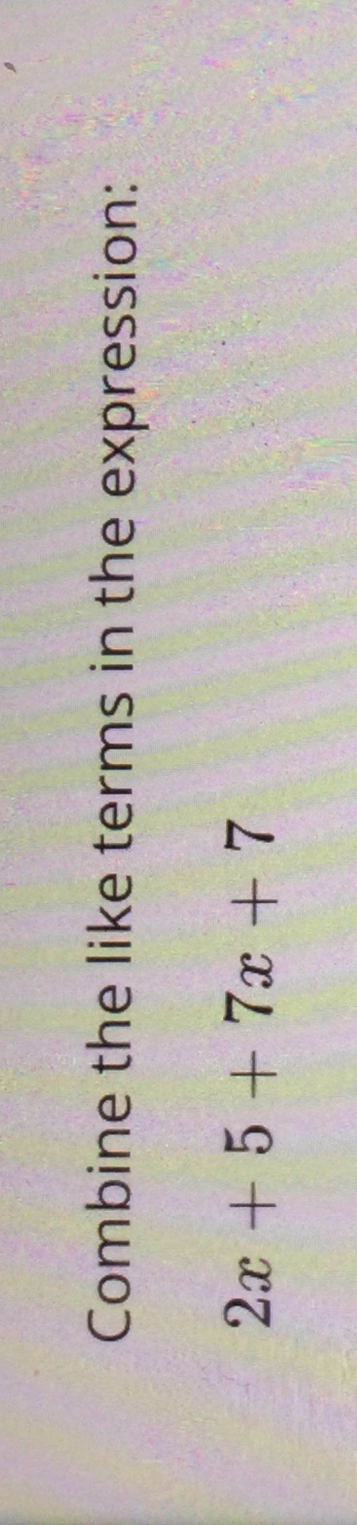 Solved Combine the like terms in the expression:2x+5+7x+7 | Chegg.com