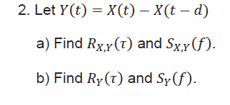 Solved 2. Let Y(t)=X(t)−X(t−d) a) Find RX,Y(τ) and SX,Y(f). | Chegg.com