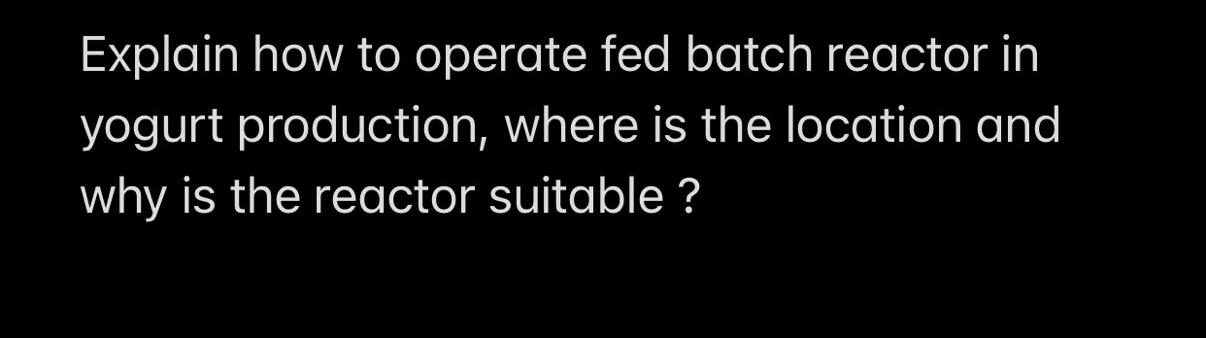 Solved Explain how to operate fed batch reactor in yogurt | Chegg.com