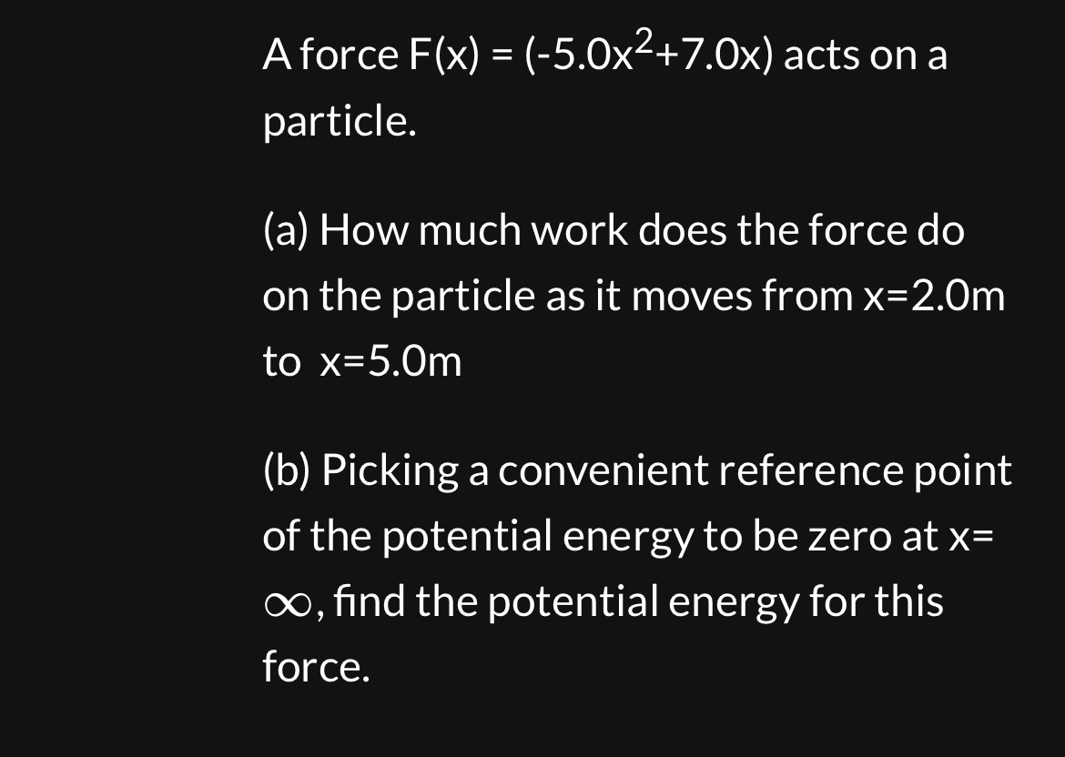 Solved A force F(x)=(−5.0x2+7.0x) acts on a particle. (a) | Chegg.com