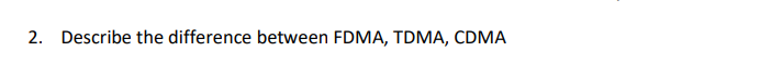 Solved 2. Describe the difference between FDMA, TDMA, CDMA | Chegg.com