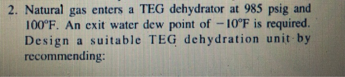 2. Natural gas enters a TEG dehydrator at 985 psig | Chegg.com