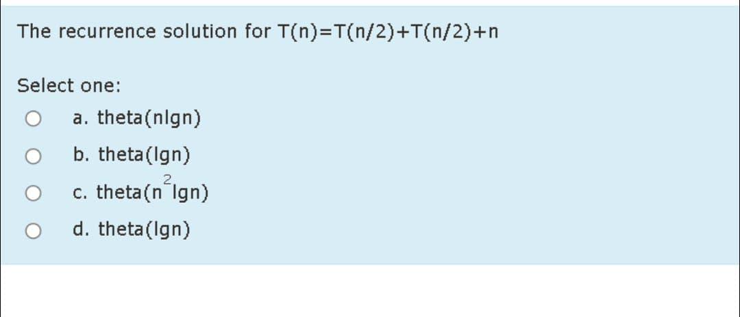 Solved The recurrence solution for T(n)=T(n/2) +T(n/2)+n | Chegg.com