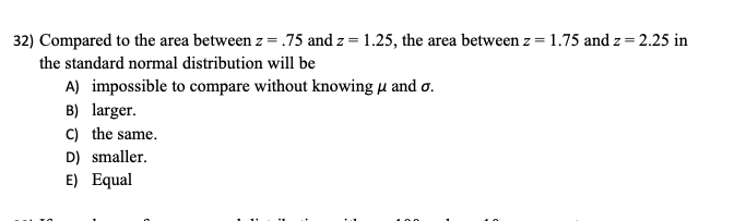 Solved 32) Compared to the area between z=.75 and z=1.25, | Chegg.com