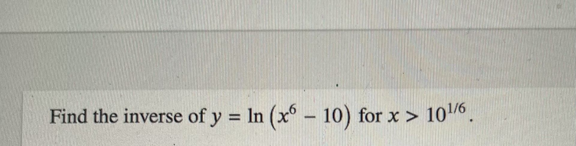 Solved Find the inverse of y=ln(x6-10) ﻿for x>1016 | Chegg.com