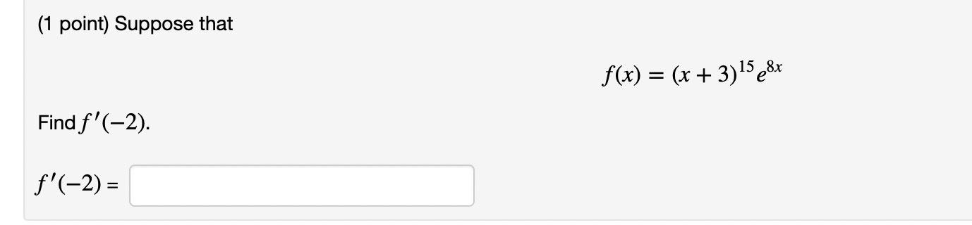 Solved (1 point) Suppose that f(x)=(x+3)15e8x Find f′(−2). | Chegg.com Solved (1 point) Suppose that f(x)=(x+3)15e8x Find f′(−2). | Chegg.com