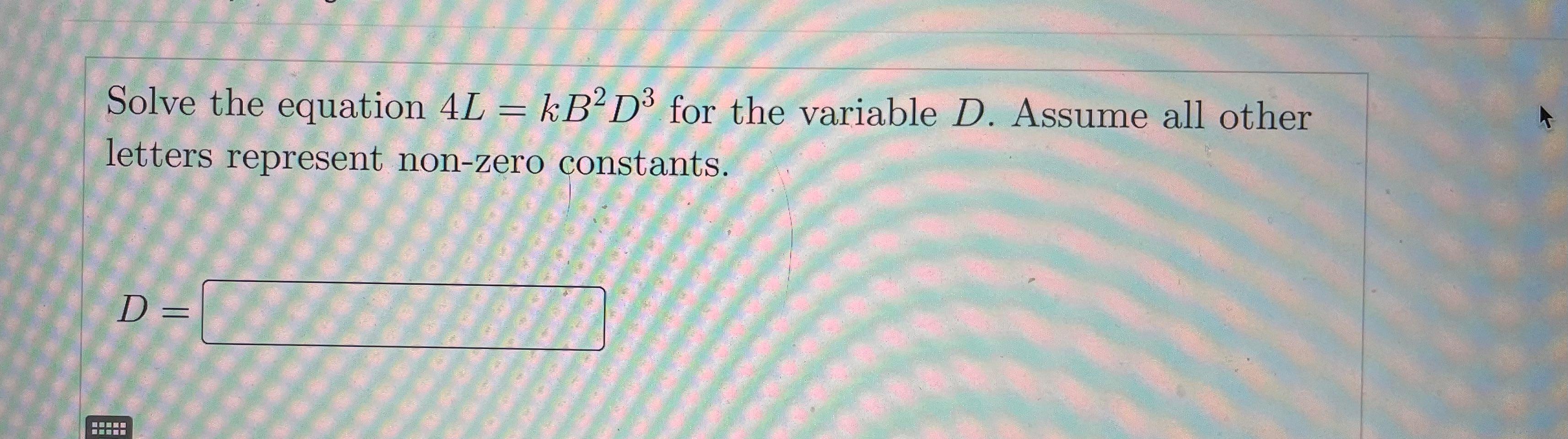Solved Solve the equation 4L=kB2D3 for the variable D. | Chegg.com