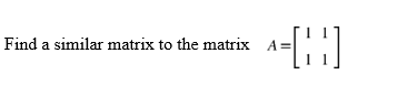 Solved Find a similar matrix to the matrix A=[1111] | Chegg.com