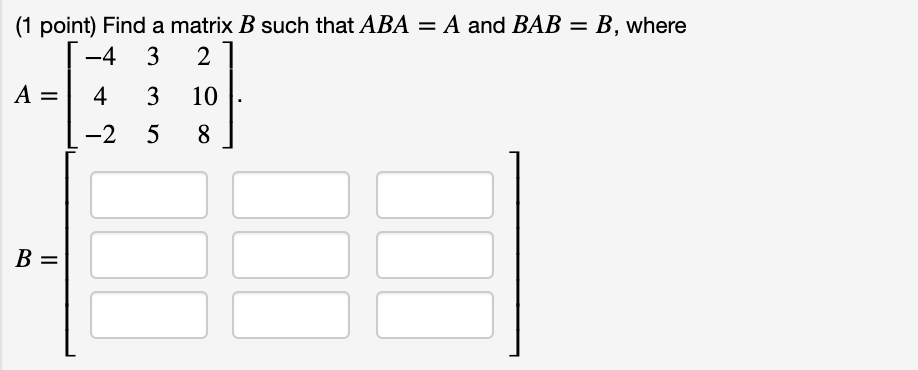 Solved (1 point) Find a matrix B such that ABA = A and BAB = | Chegg.com