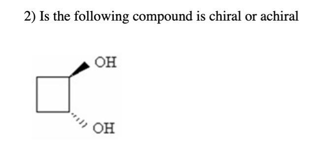 Solved 2) Is the following compound is chiral or achiral | Chegg.com