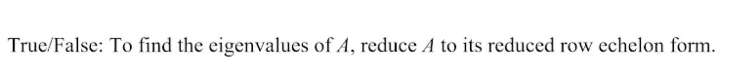 Solved True/False: To find the eigenvalues of A, ﻿reduce A | Chegg.com