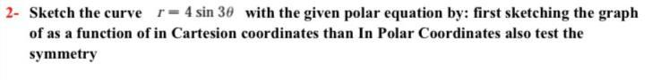 Solved 2- Sketch the curve r= 4 sin 30 with the given polar | Chegg.com