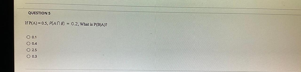 Solved QUESTION 5 If P(A) = 0.5, P(ANB) = 0.2, What is | Chegg.com