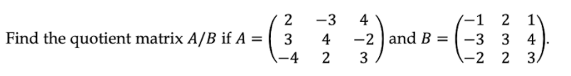 Solved Find the quotient matrix A/B if A = 2 3 1-4 -3 4 2 4 | Chegg.com
