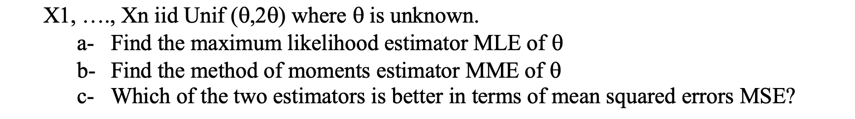 Solved X1, ...., Xn iid Unif (0,20) where 0 is unknown. a- | Chegg.com