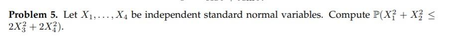 Solved Problem 5. Let X1,..., X4 be independent standard | Chegg.com