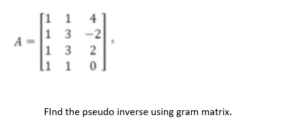 Solved А - [1 1 13 1 3 1 1 4 -2 2 0 Find the pseudo inverse | Chegg.com