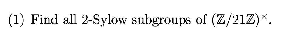 Solved (1) Find all 2-Sylow subgroups of (Z/21Z)*. | Chegg.com